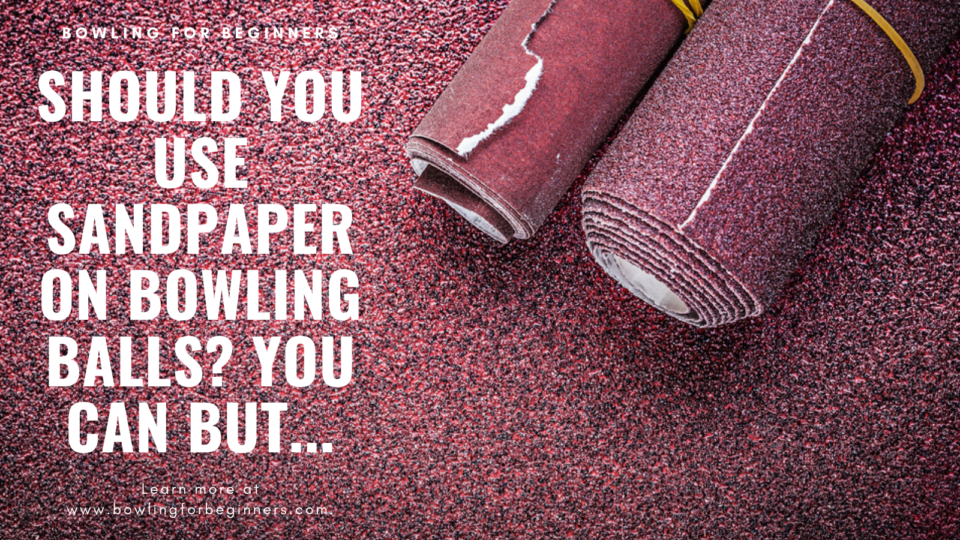 Can You Use Sandpaper on a Bowling Ball? If So, What Grit Should You Use?