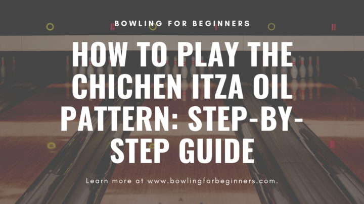 How to Play the Chichen Itza Oil Pattern: Step-By-Step Bowling Guide